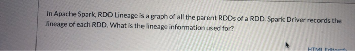 Solved In Apache Spark, RDD Lineage is a graph of all the | Chegg.com