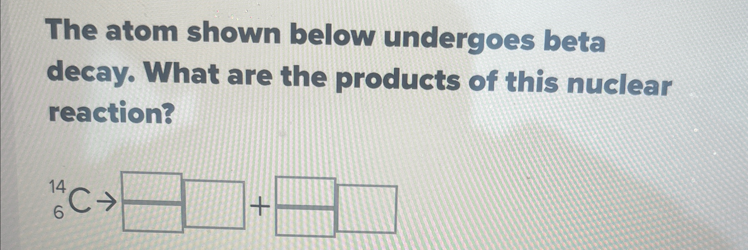 Solved The atom shown below undergoes beta decay. What are | Chegg.com