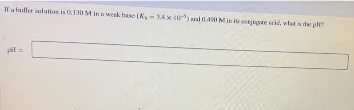 Solved If a buffer solution is 0.130 M in a weak base (K) = | Chegg.com