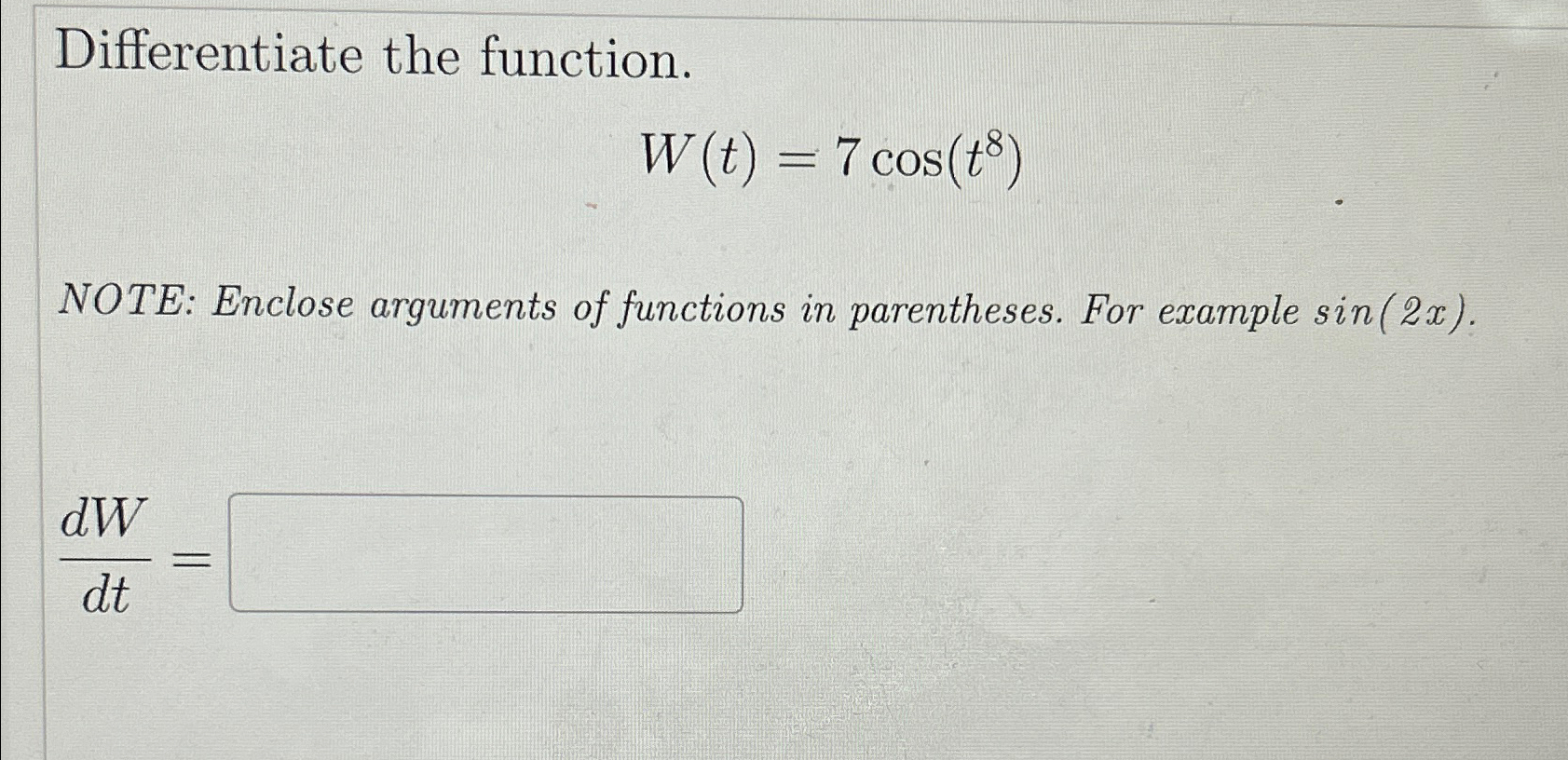 Solved Differentiate the function.W(t)=7cos(t8)NOTE: Enclose | Chegg.com