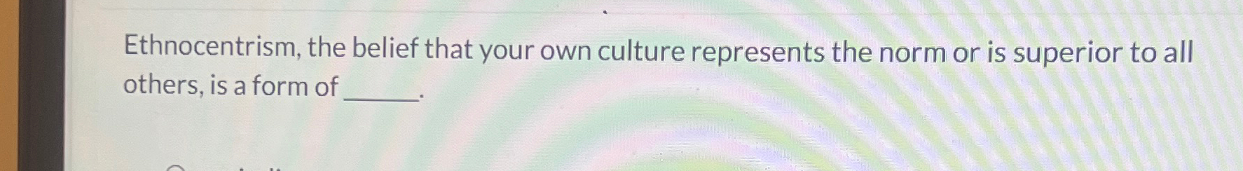 Solved Ethnocentrism, the belief that your own culture | Chegg.com
