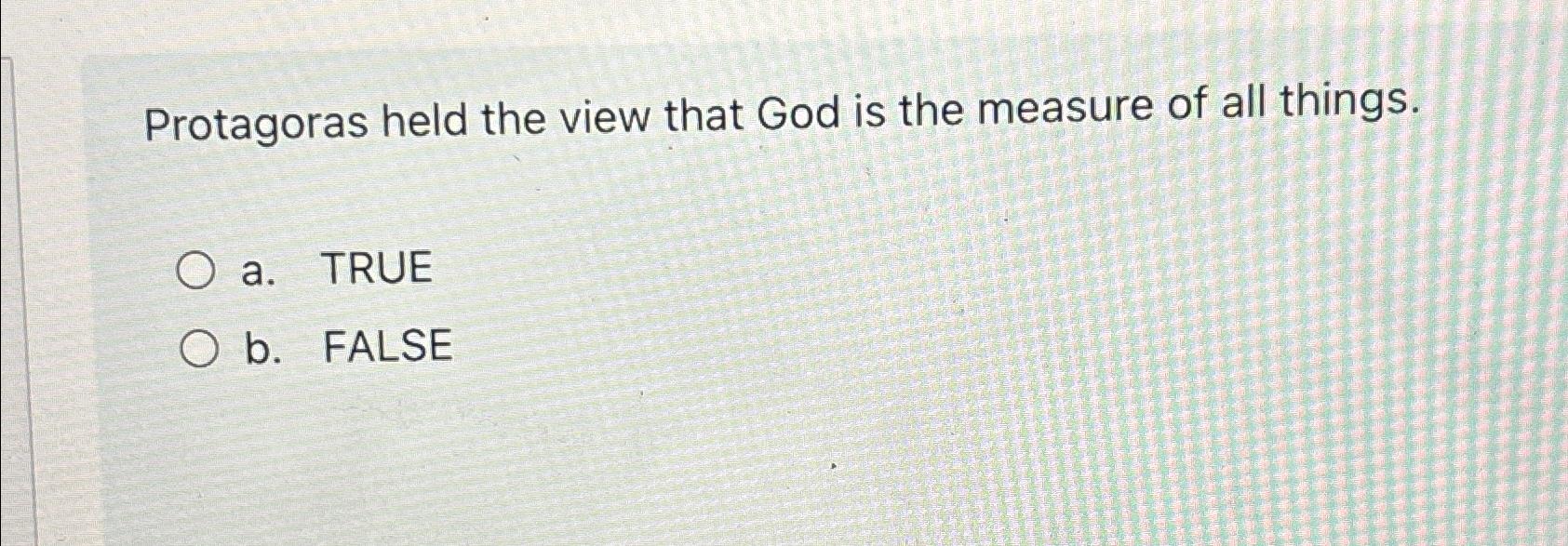 Solved Protagoras held the view that God is the measure of | Chegg.com