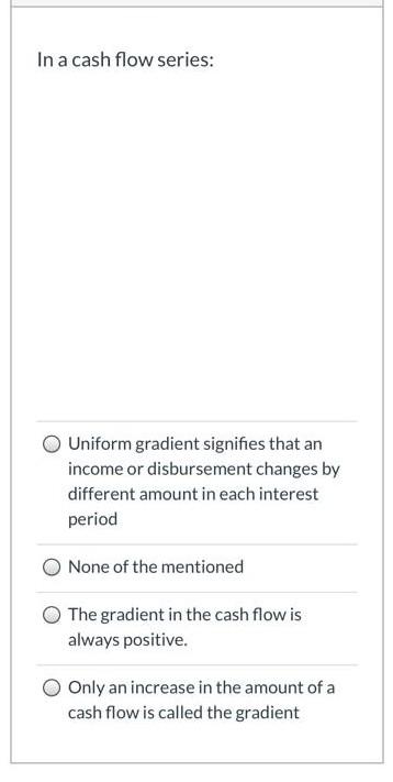 Solved In a cash flow series: Uniform gradient signifies | Chegg.com