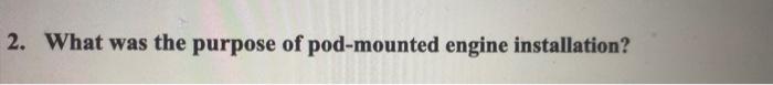 Solved 2. What was the purpose of pod-mounted engine | Chegg.com