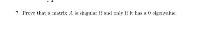 Solved 7. Prove that a matrix A is singular if and only if | Chegg.com