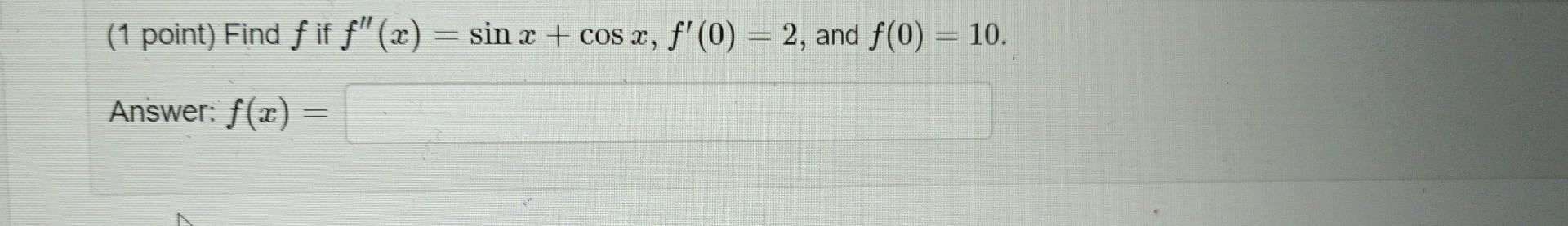 Solved Find f if f′′(x)=sinx+cosx,f′(0)=2, and f(0)=10 f(x)= | Chegg.com