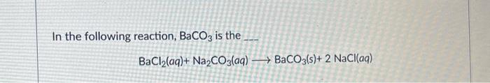 Solved In the following reaction, BaCO3 is the BaCl₂(aq)+ | Chegg.com