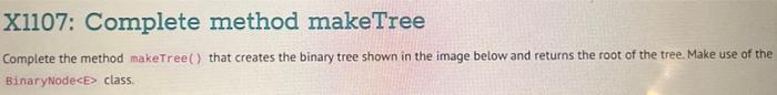 Solved X1107: Complete method makeTree Complete the method | Chegg.com Solved X1107: Complete method makeTree Complete the method | Chegg.com