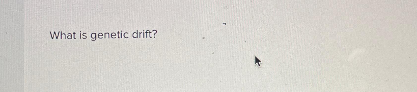 Solved What is genetic drift? | Chegg.com