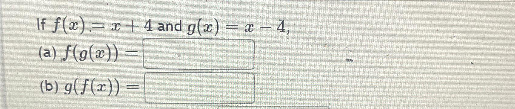 Solved If f(x)=x+4 ﻿and g(x)=x-4,(a) f(g(x))=(b) g(f(x))= | Chegg.com