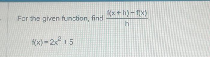 Solved the given function, find hf(x+h)−f(x) f(x)=2x2+5 | Chegg.com