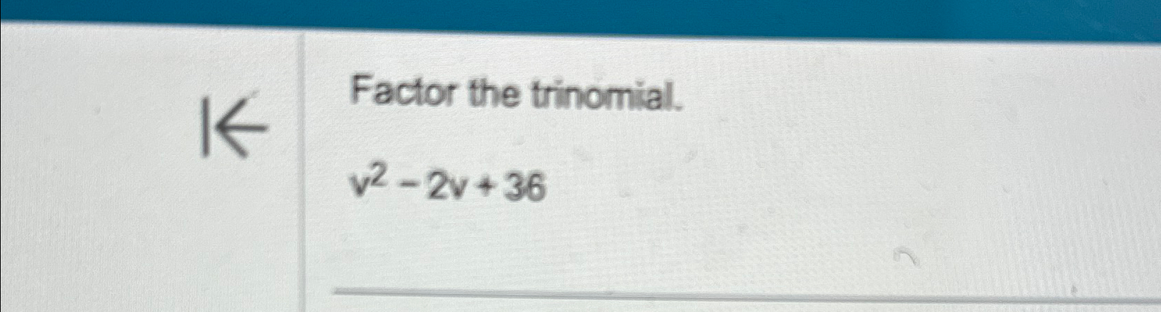 Solved Factor the trinomial.v2-2v+36 | Chegg.com