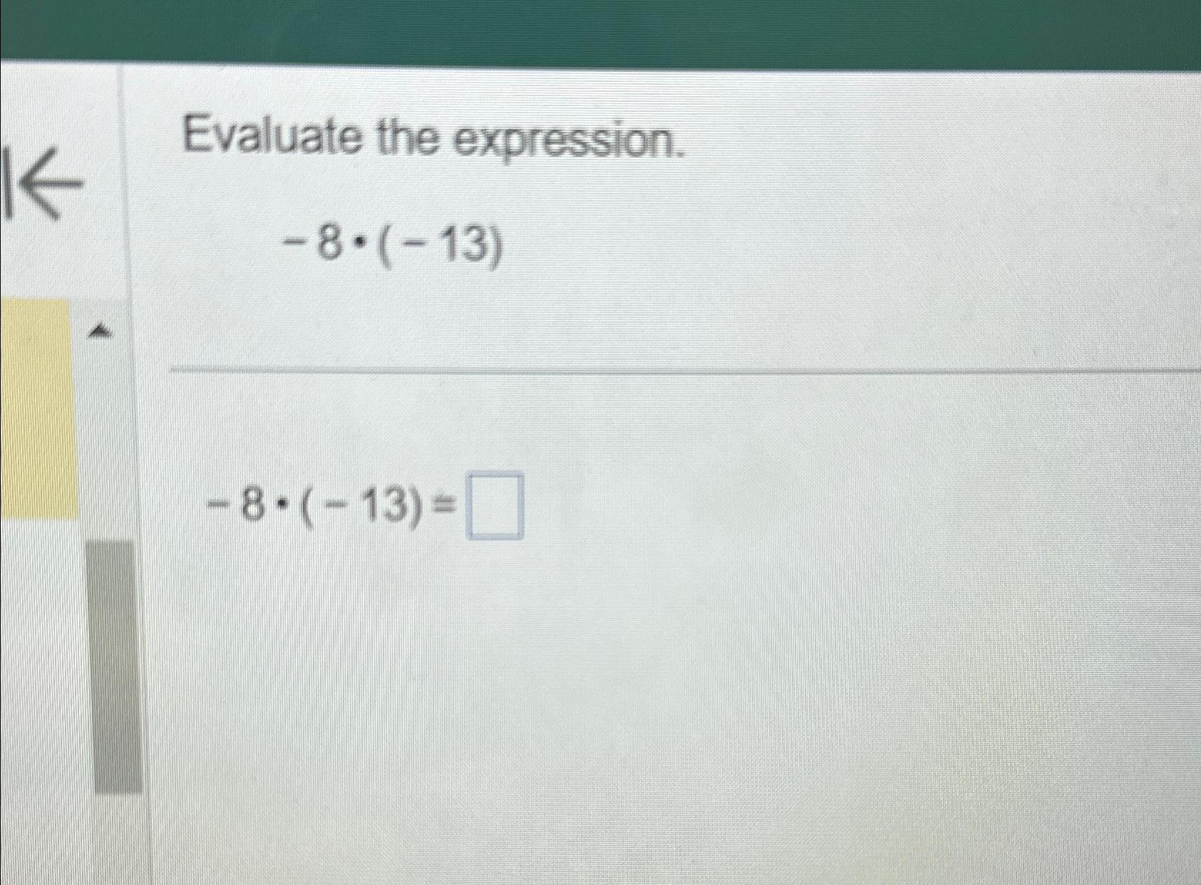 Solved Evaluate the expression.-8*(-13)-8*(-13)= | Chegg.com