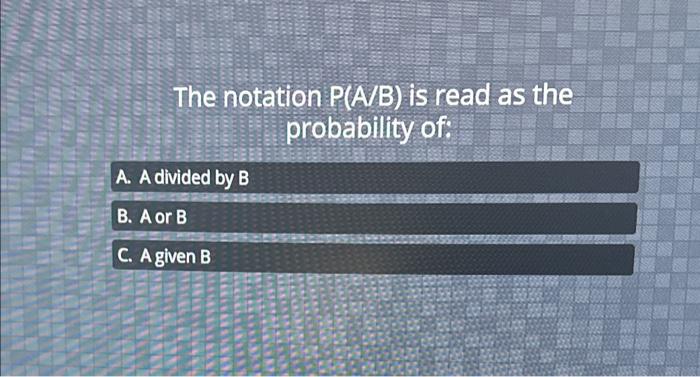 Solved The notation P(A/B) is read as the probability of: A. | Chegg.com