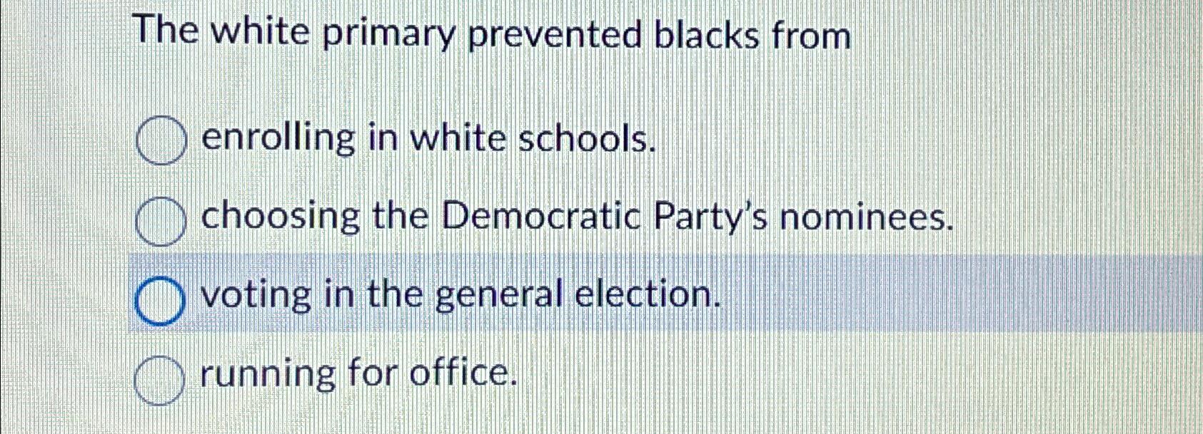 Solved The white primary prevented blacks from enrolling in | Chegg.com