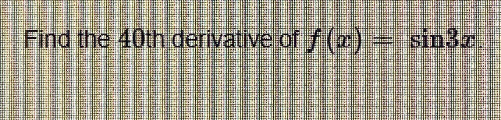 Solved Find the 40th derivative of f(x)=sin3x | Chegg.com