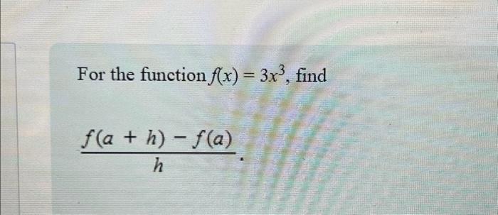 Solved For the function f(x) = 3x³, find f(a+h)-f(a) 102 2 h | Chegg.com