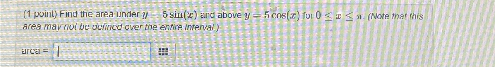 Solved (1 ﻿point) ﻿Find the area under y=5sin(x) ﻿and above | Chegg.com