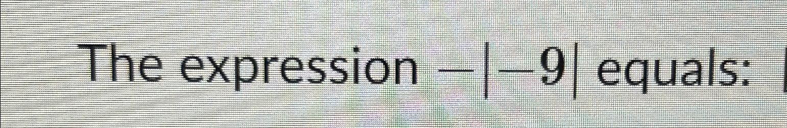 Solved The expression -|-9| ﻿equals: | Chegg.com