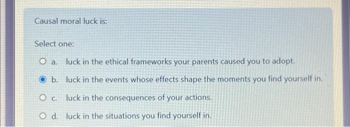 Causal moral luck is: Select one: O a. luck in the | Chegg.com