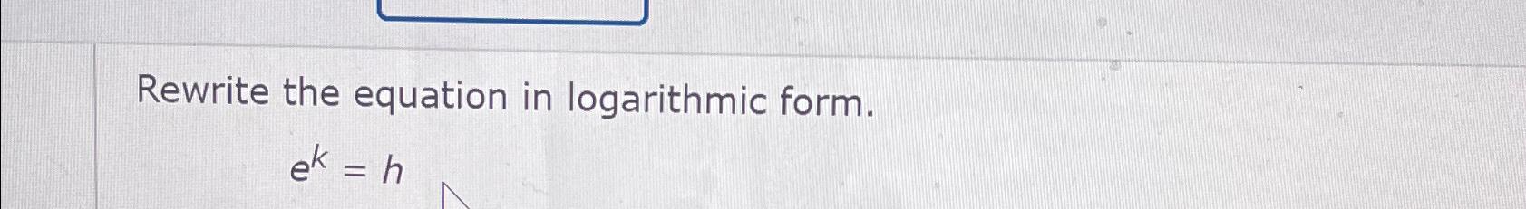 Solved Rewrite the equation in logarithmic form.ek=h | Chegg.com