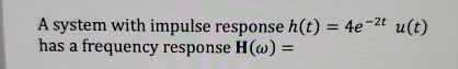 Solved A system with impulse response h(t)=4e-2tu(t) ﻿has a | Chegg.com