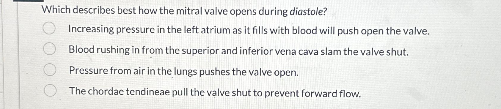 Solved Which describes best how the mitral valve opens | Chegg.com
