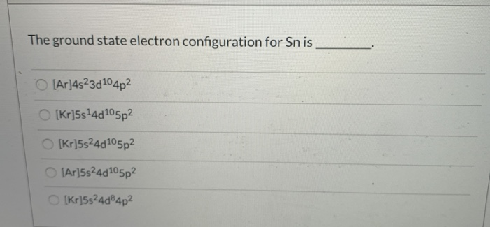 Solved The ground state electron configuration for Sn is_ | Chegg.com