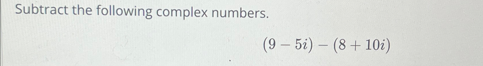 Solved Subtract the following complex numbers.(9-5i)-(8+10i) | Chegg.com