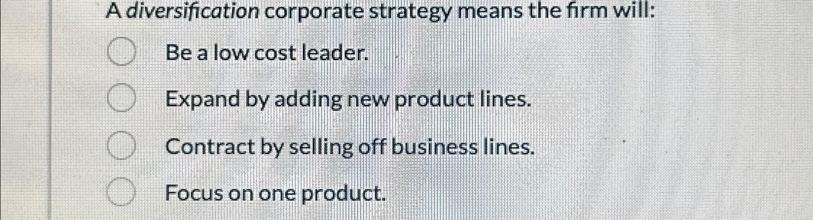 Solved A diversification corporate strategy means the firm | Chegg.com