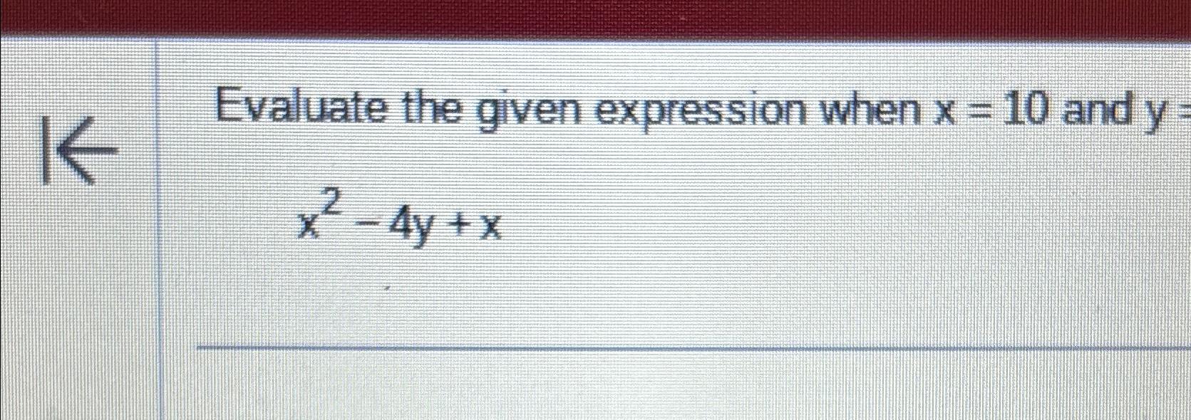 Solved Evaluate the given expression when x=10 ﻿and yx2-4y+x | Chegg.com