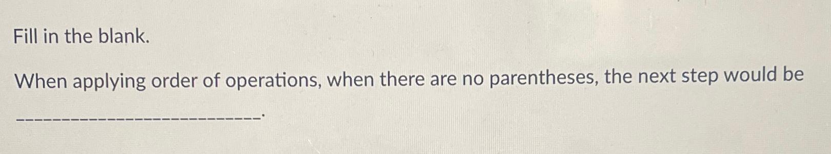 Solved Fill in the blank.When applying order of operations, | Chegg.com