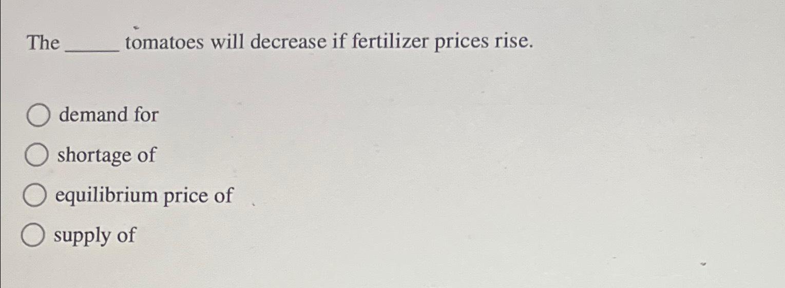 Solved The tomatoes will decrease if fertilizer prices | Chegg.com