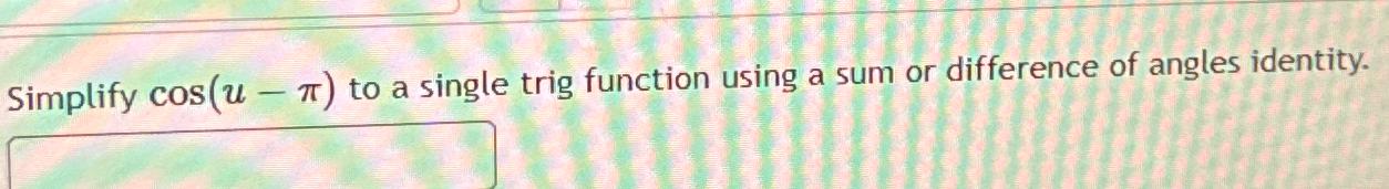 Solved Simplify cos(u-π) ﻿to a single trig function using a | Chegg.com
