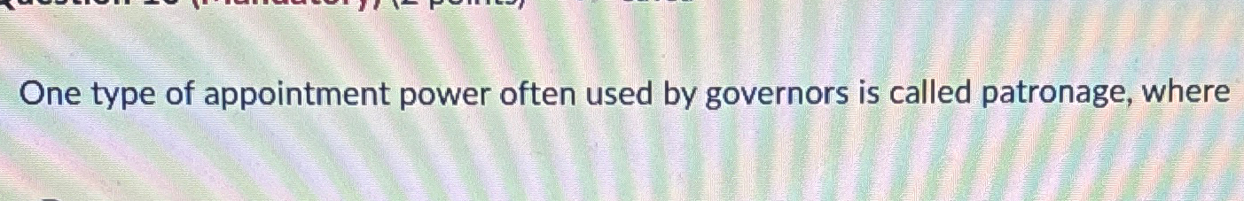 Solved One type of appointment power often used by governors | Chegg.com
