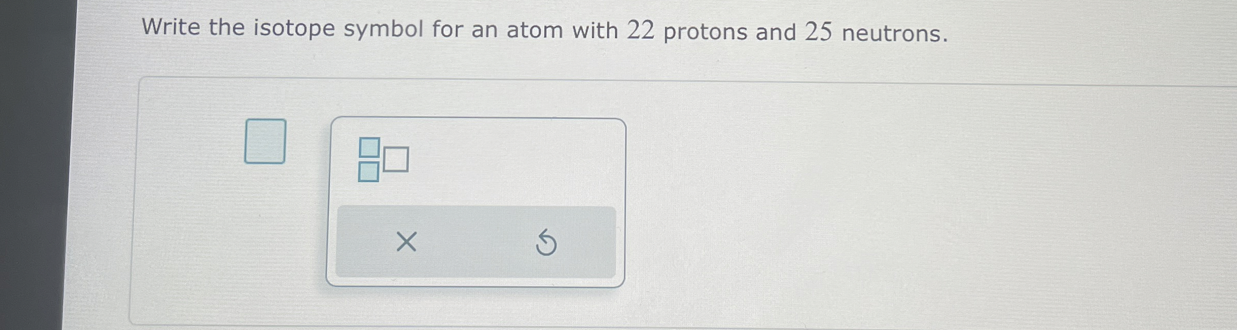 Solved Write the isotope symbol for an atom with 22 ﻿protons | Chegg.com
