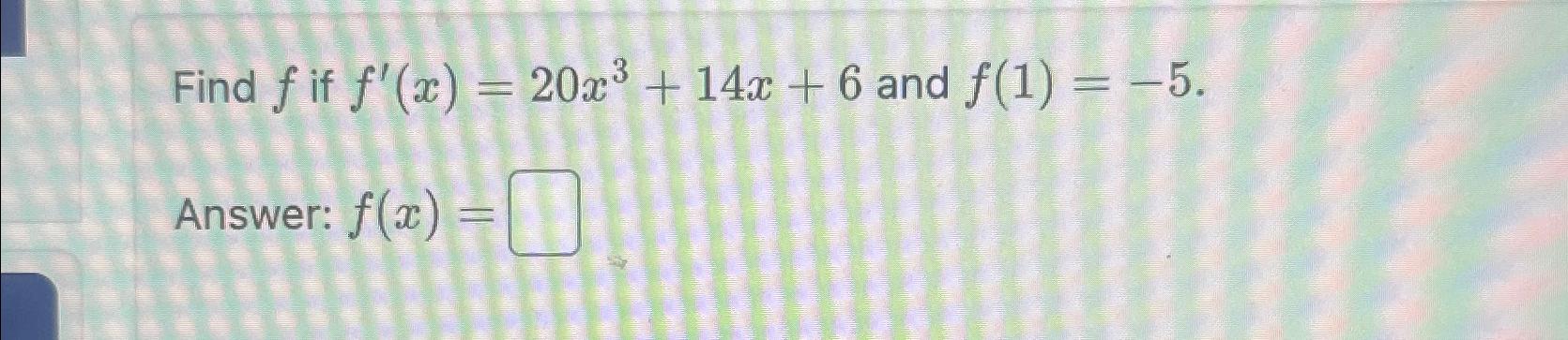 Solved Find f ﻿if f'(x)=20x3+14x+6 ﻿and f(1)=-5Answer: f(x)= | Chegg.com