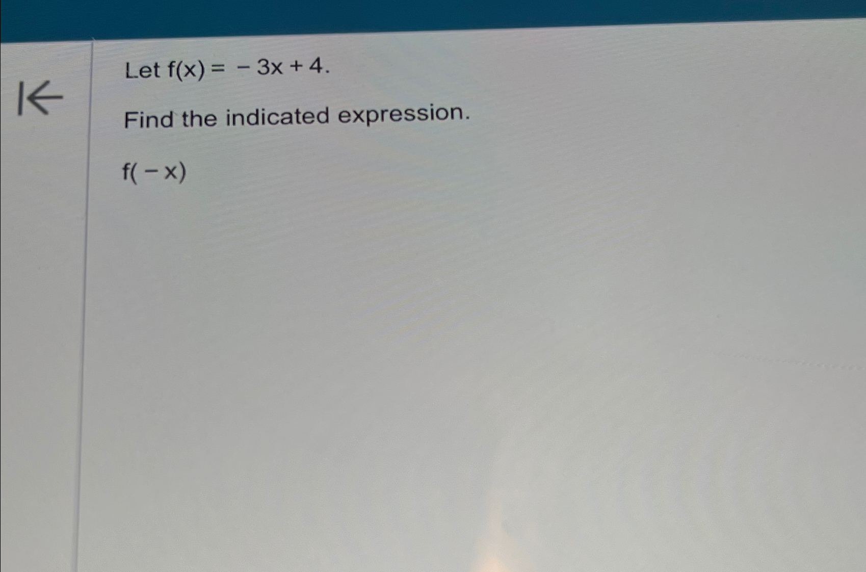 Solved Let f(x)=-3x+4.Find the indicated expression.f(-x) | Chegg.com