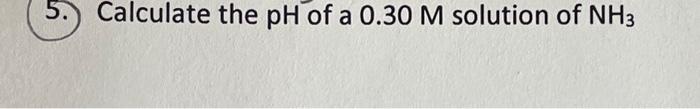 Solved Calculate the pH of a 0.30M solution of NH3 | Chegg.com