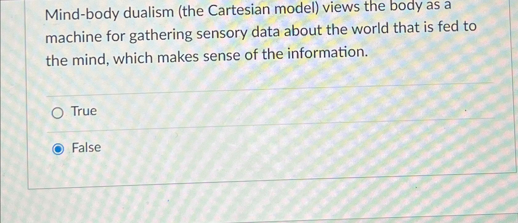 Solved Mind-body dualism (the Cartesian model) ﻿views the | Chegg.com
