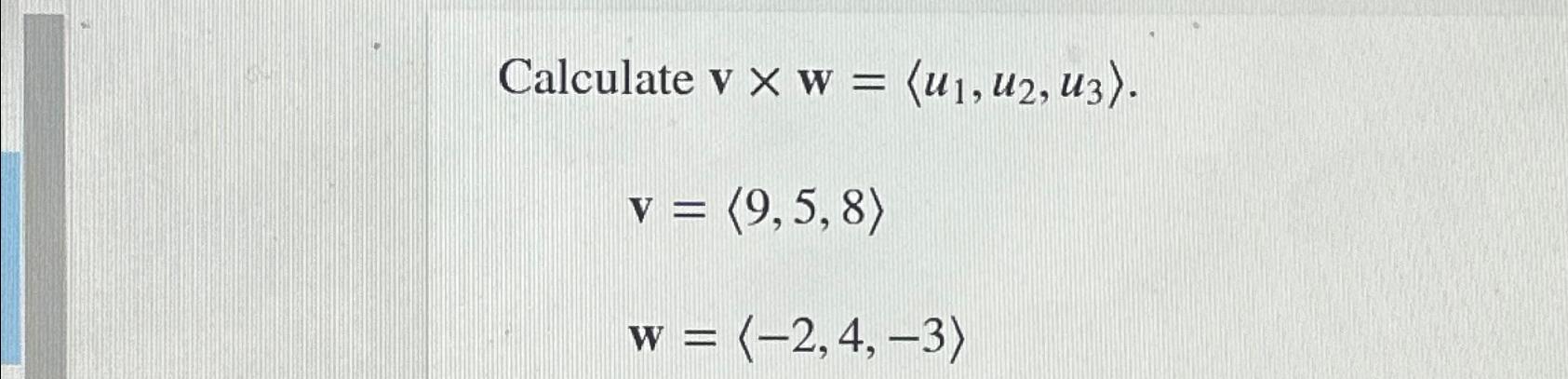 Solved Calculate v×w=(:u1,u2,u3:)v=(:9,5,8:)w=(:-2,4,-3:) | Chegg.com