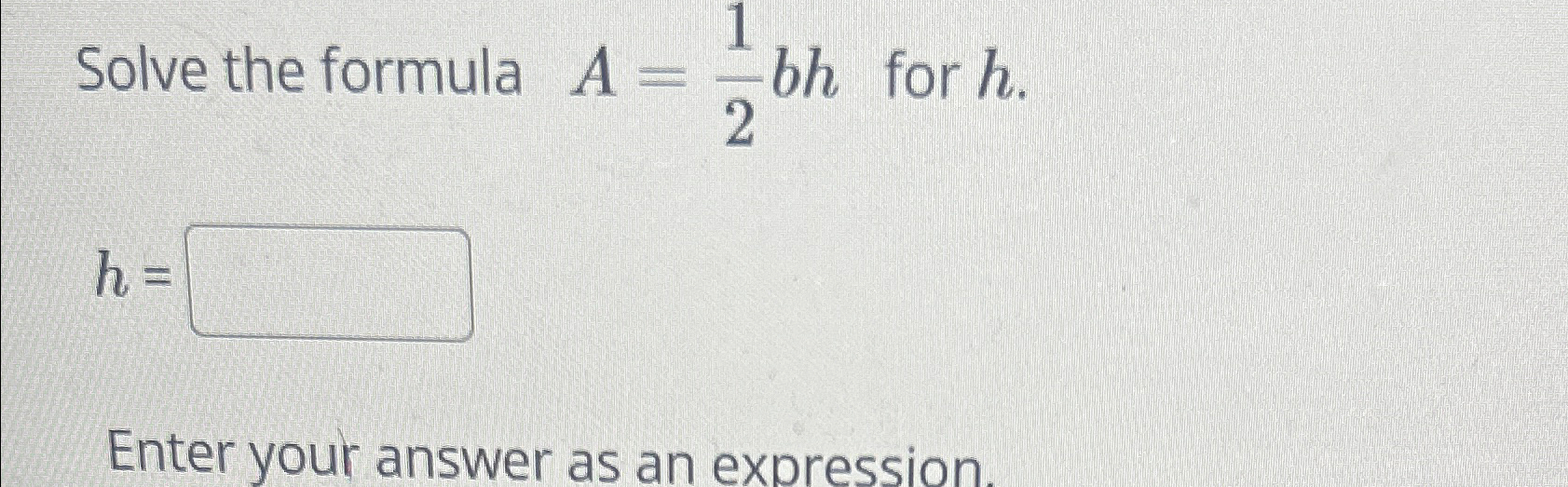 Solved Solve the formula A=12bh ﻿for h.h=Enter your answer | Chegg.com