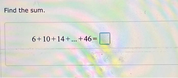 Solved Find the sum. 6+10+14+…+46= | Chegg.com