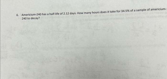 Solved 6. Americium-240 has a half-life of 2.12 days. How | Chegg.com