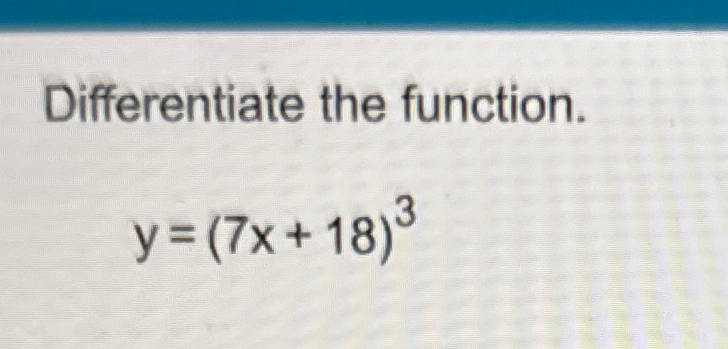 Solved Differentiate the function.y=(7x+18)3 | Chegg.com