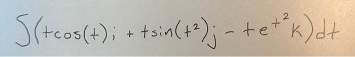 Solved ∫(tcos(t)i+tsin(t2)j−tet2k)dt | Chegg.com
