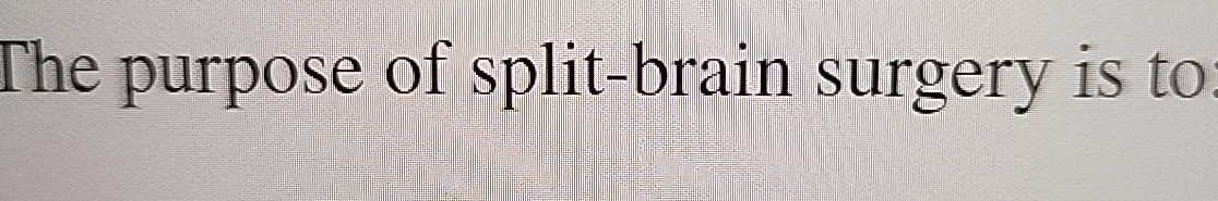Solved The purpose of split-brain surgery is to | Chegg.com