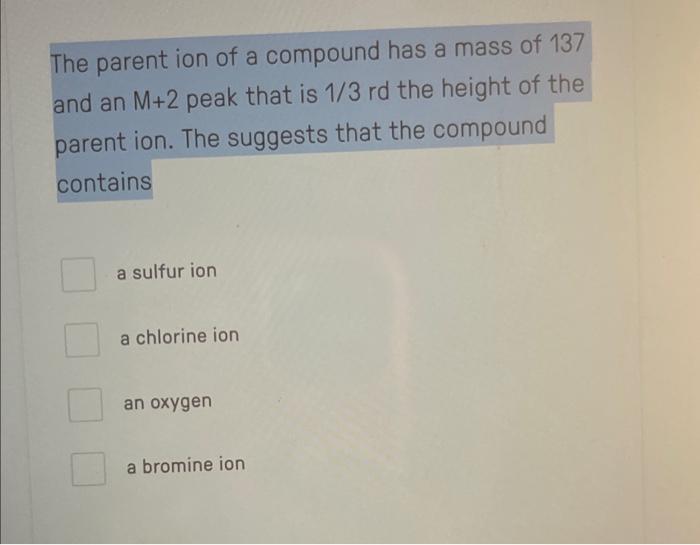 Solved The parent ion of a compound has a mass of 137 and an | Chegg.com