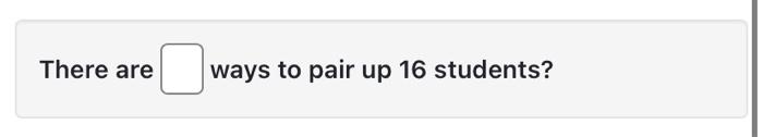 Solved There are ways to pair up 16 students? | Chegg.com