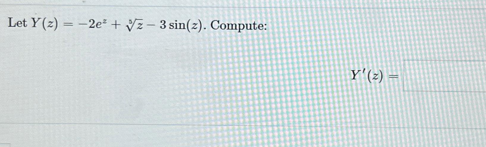 Solved Let Y(z)=-2ez+z5-3sin(z). Compute:Y'(z)= | Chegg.com Solved Let Y(z)=-2ez+z5-3sin(z). Compute:Y'(z)= | Chegg.com